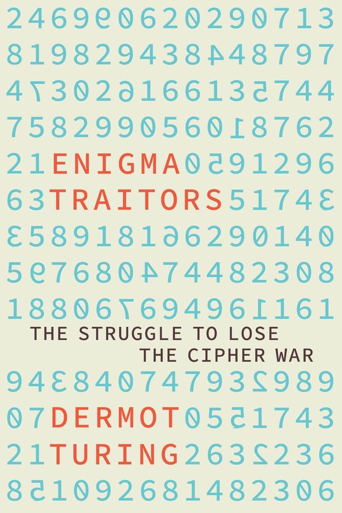 Enigma traitors: The Struggle to Lose the Cipher War – Dermot Turing